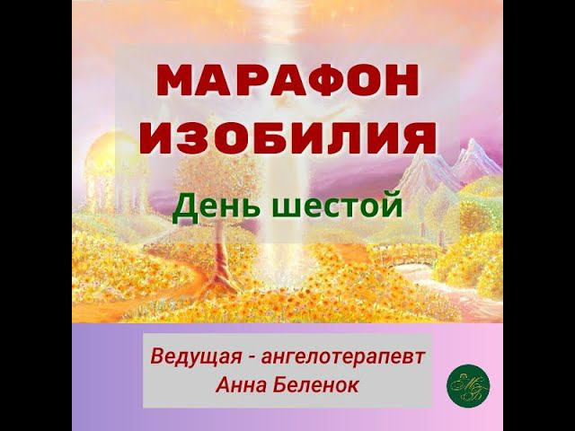 Марафон Изобилия . День шестой. Ведущая - ангелотерапевт Анна Беленок
