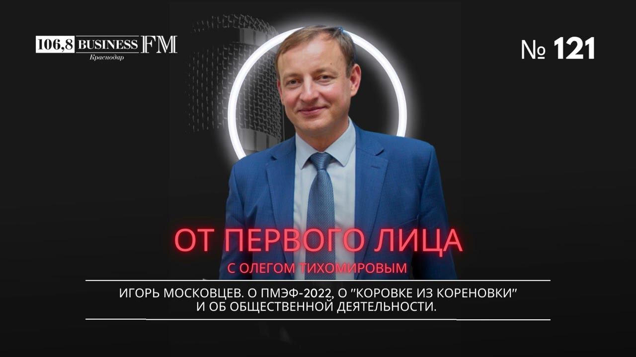 Игорь Московцев. О ПМЭФ-2022, о "Коровке из Кореновки" и об общественной деятельности.
