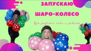 Как развлечь себя и ребёнка. "Запускаю ШАРО-Колесо"