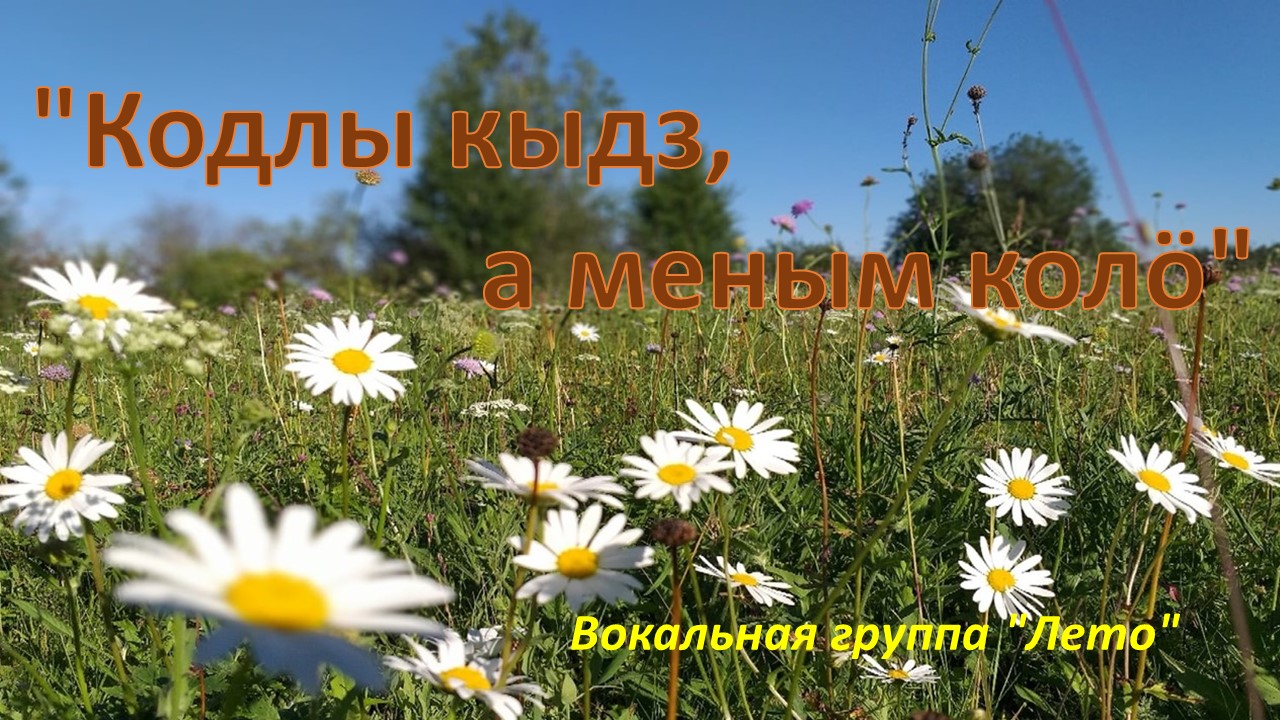 Коми песня "Кодлы кыдз, а меным колö"
Вокальная группа "Лето"