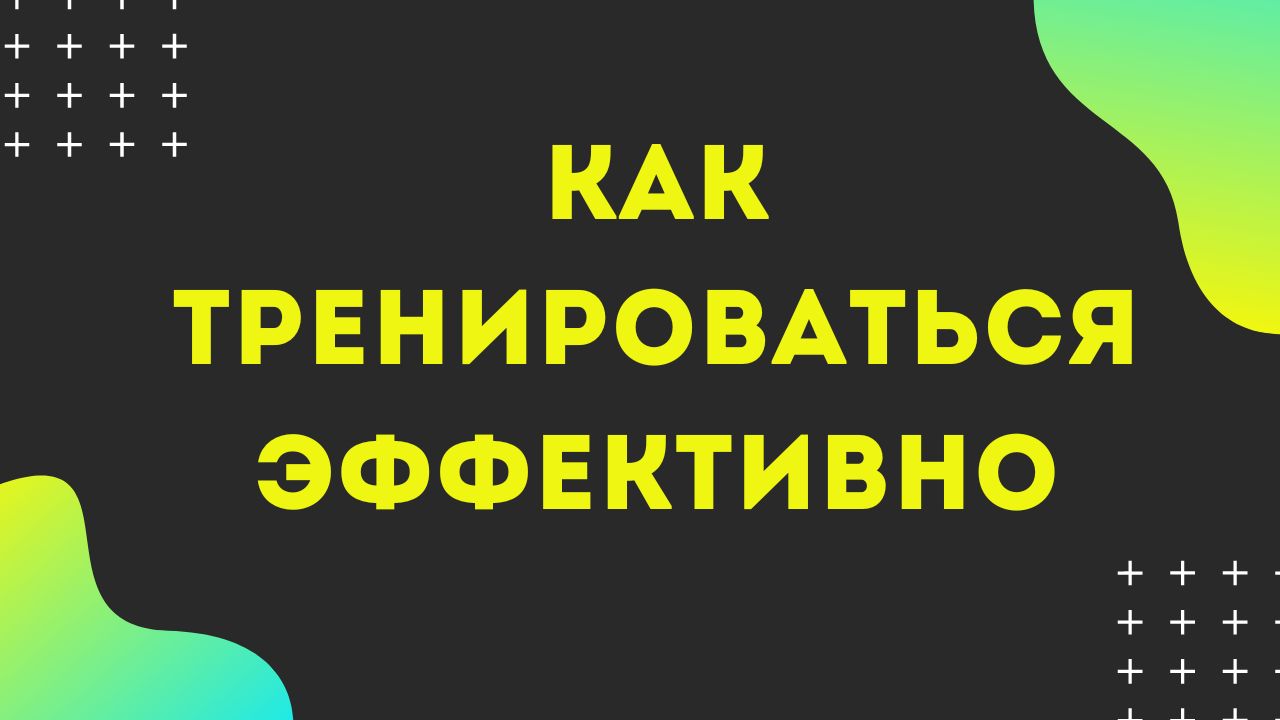 Как тренироваться эффективно!