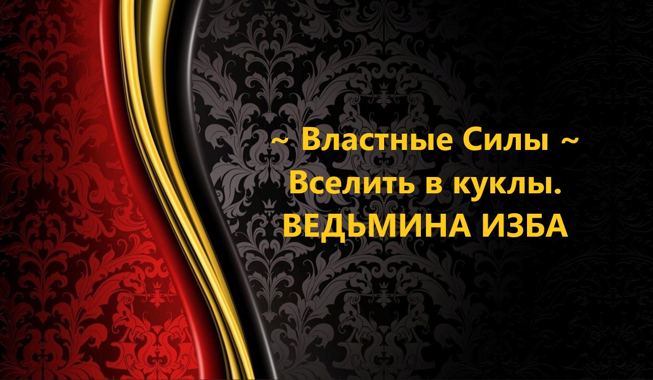 ВЛАСТНЫЕ СИЛЫ..ВСЕЛИТЬ В КУКЛЫ..АВТОР: ИНГА ХОСРОЕВА