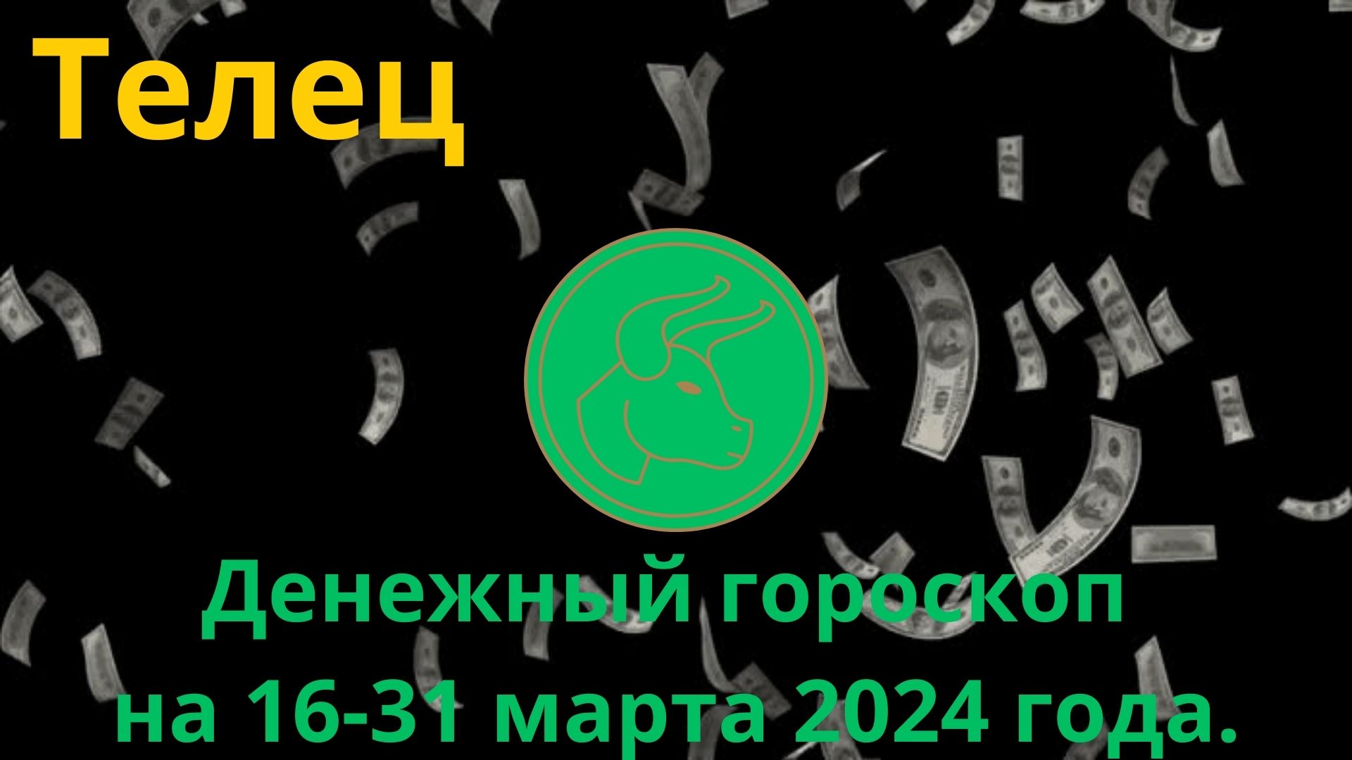 Телец. Денежный гороскоп на вторую половину марта 2024 года.