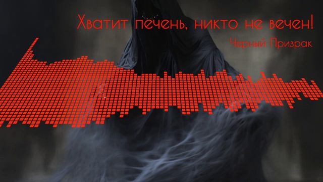 Хватит печень, никто не вечен! - Черный Призрак