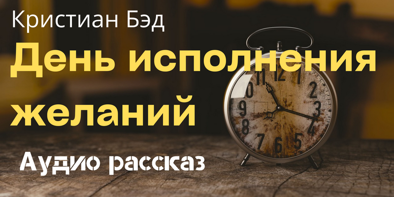 Аудиорассказ,фантастика,слушать бесплатно. Кристиан Бэд "День исполнения желаний". Читает Лана Лето.