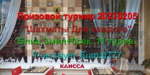 Призовой турнир 20230205. Каисса "Шахматы Для каждого". Блиц 3мин+0сек 11 туров. Участвует Sumat777.