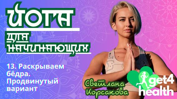 13. Раскрываем тазобедренные суставы. Продвинутый вариант. Йога для начинающих от Get4Health