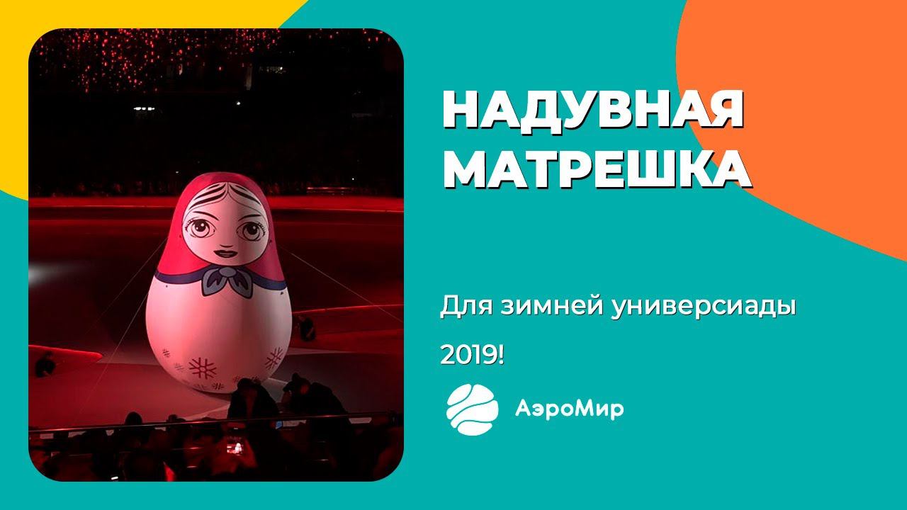 Надувная Матрешка на ХХIХ Всемирной зимней универсиаде 2019! Надувные фигуры | ВИДЕООТЗЫВ!