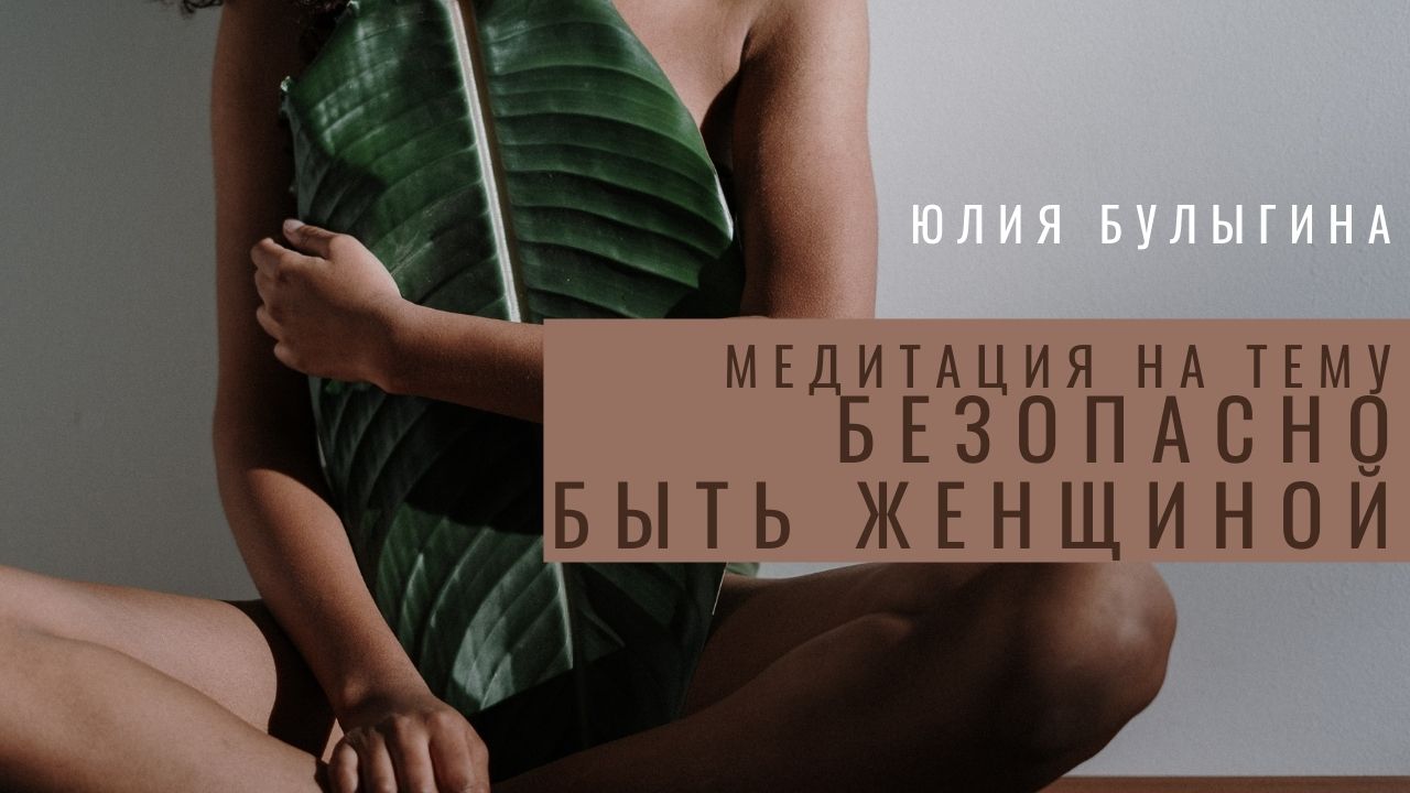 МЕДИТАЦИЯ НА ТЕМУ "БЕЗОПАСНО БЫТЬ ЖЕНЩИНОЙ"??
