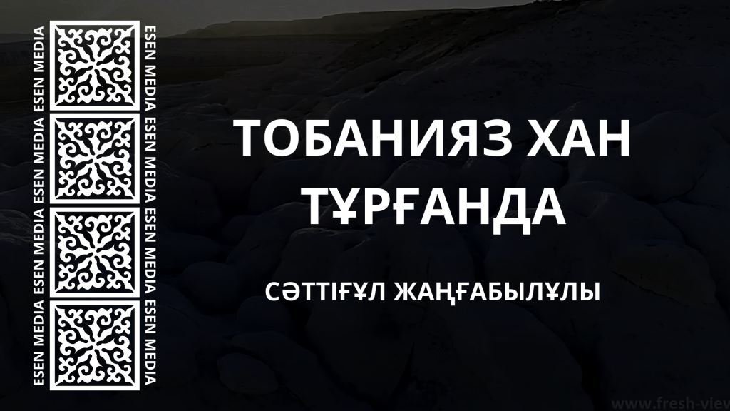 ТОБАНИЯЗ ХАН ТҰРҒАНДА | ЖАРЫ СӘТТІҒҰЛ ЖАҢҒАБЫЛҰЛЫ