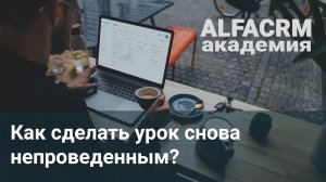 alfaCRM | Как сделать урок снова не проведённым?