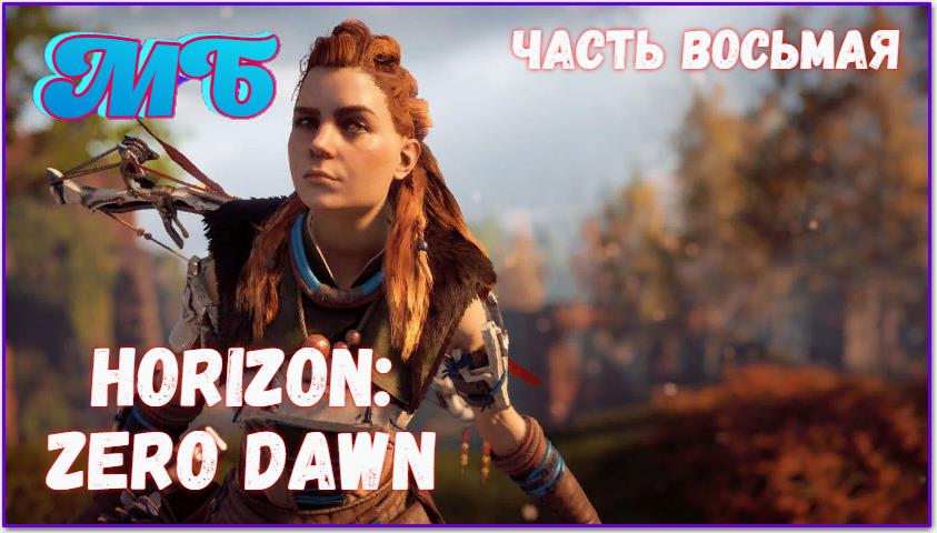 Horizon: Zero Dawn. Сюжетное прохождение. Часть Восьмая.