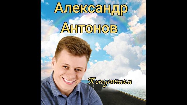 Александр Антонов - ПОПУТЧИКИ (слова и муз. А.Антонова)