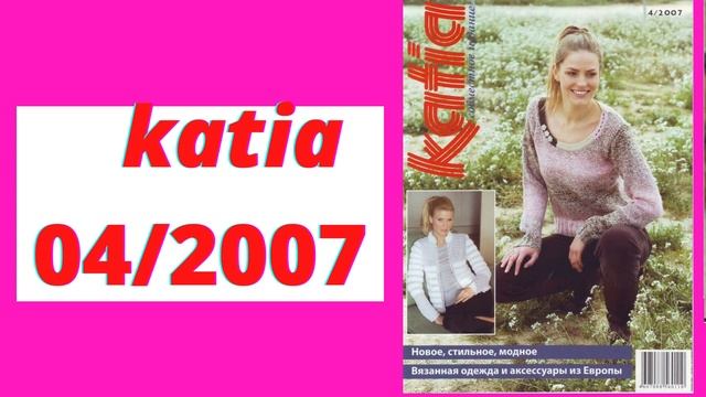 Katia 04/2007 - ЖУРНАЛ ПО ВЯЗАНИЮ СПИЦАМИ - СХЕМЫ - ОПИСАНИЕ - ОБЗОР - ПОДПИСЫВАЙТЕСЬ