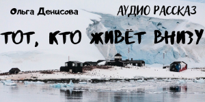 Аудиорассказ. Ольга Денисова "Тот, кто живёт внизу". Читает Лана Лето.