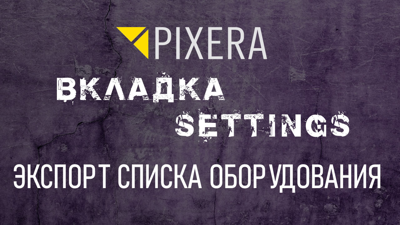 PIXERA Урок 0.02 Вкладка Settings - Экспорт Списка Оборудования