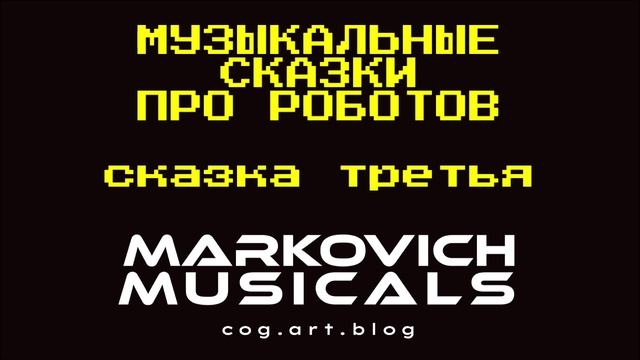 MARKOVICH MUSICALS - музыкальные сказки про роботов 2023 - сказка третья - МЮЗИКЛЫ МАРКОВИЧА