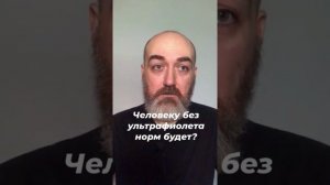 Человеку без ультрафиолета норм будет?