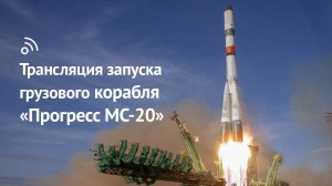 Трансляция запуска грузового корабля «Прогресс МС-20»