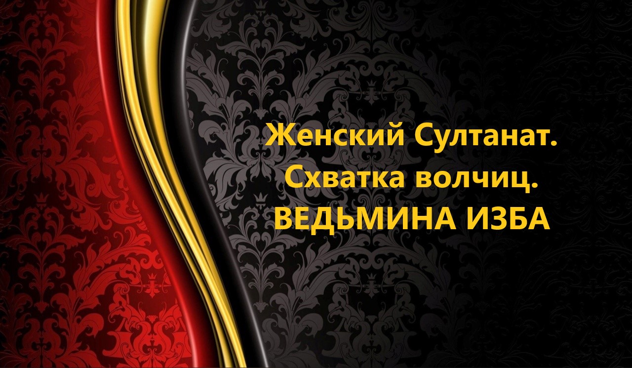 ЖЕНСКИЙ СУЛТАНАТ..СХВАТКА ВОЛЧИЦ..АВТОР: ИНГА ХОСРОЕВА