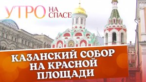 КАЗАНСКИЙ СОБОР НА КРАСНОЙ ПЛОЩАДИ