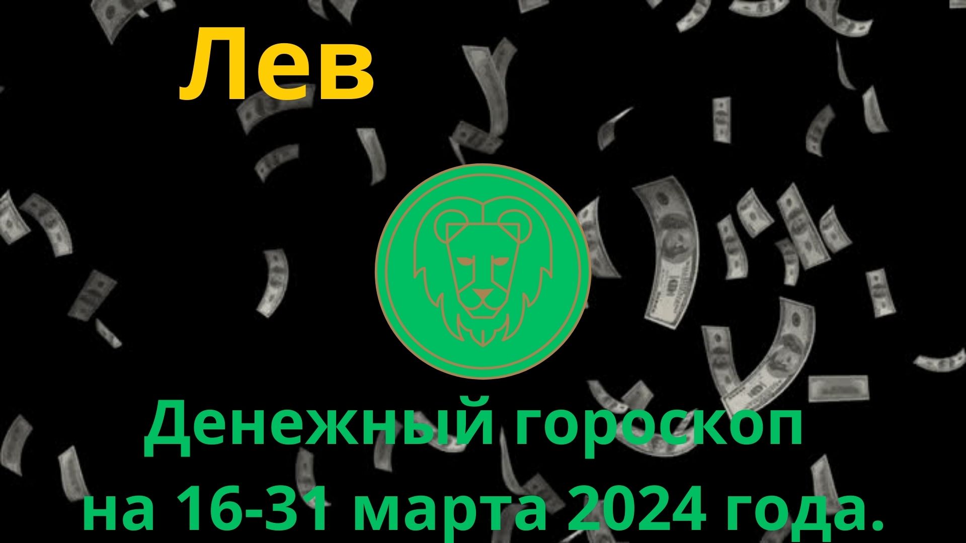 Лев. Денежный гороскоп на вторую половину марта 2024 года.
