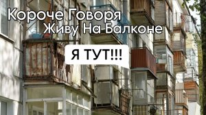 Короче Говоря, Живу На Балконе
