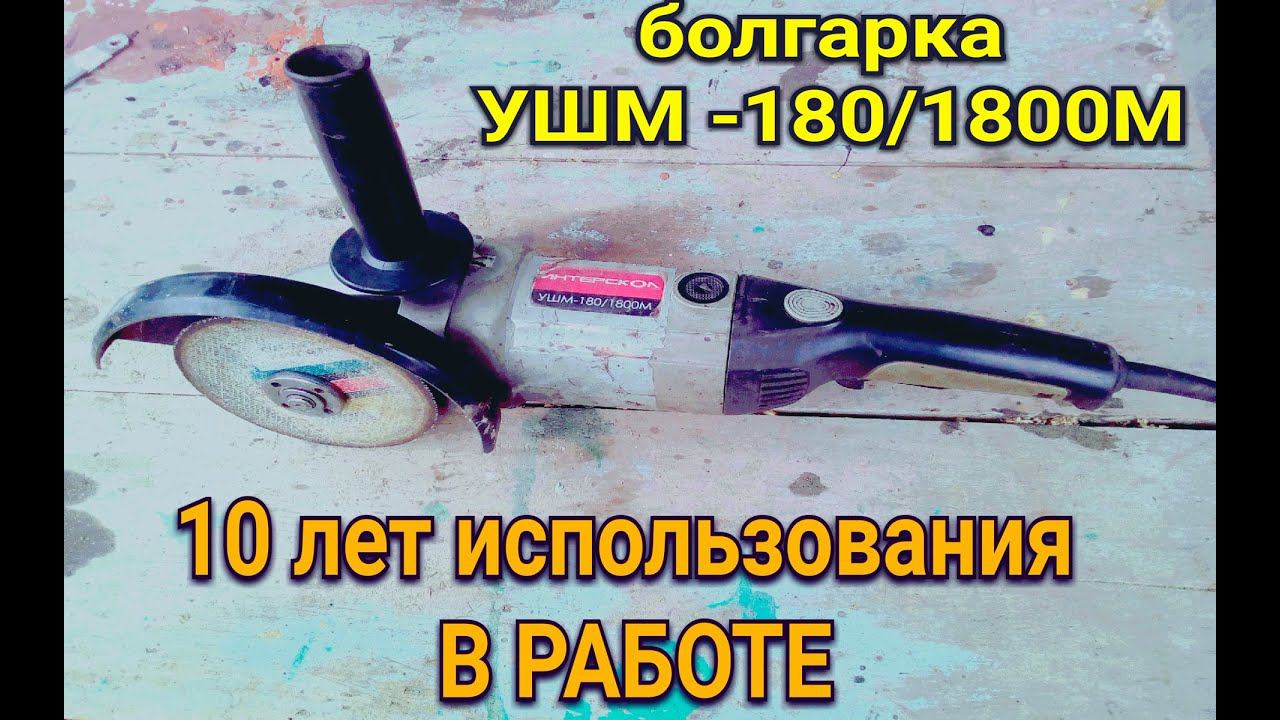 Многолетний опыт работы с болгаркой ИНТЕРСКОЛ УШМ-180/1800М какие плюсы и минусы.