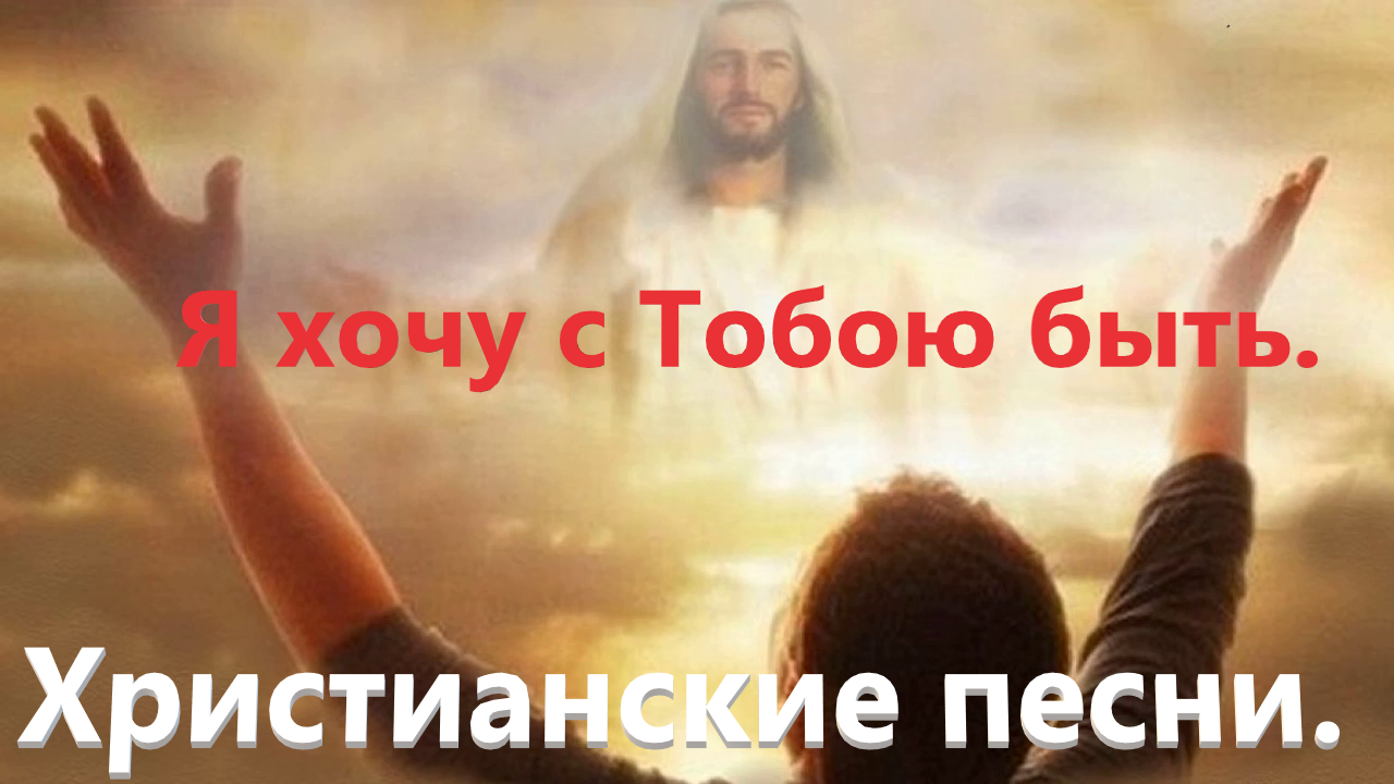 Я хочу с Тобою быть.Христианские песни.