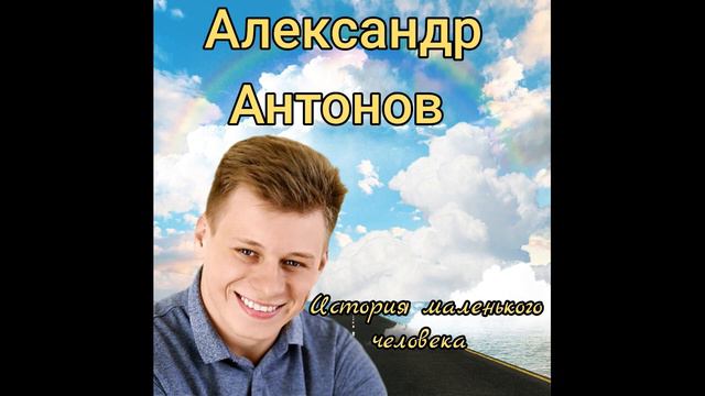 Александр Антонов - ИСТОРИЯ МАЛЕНЬКОГО ЧЕЛОВЕКА (слова и муз. А.Антонова)