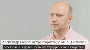 Александр Сыров: от тракториста до MBA, 5 сыновей, местные & варяги, почему Удмуртия не Татарстан