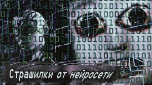НЕЙРОСЕТЬ ГЕНЕРИРУЕТ СТРАШИЛКИ