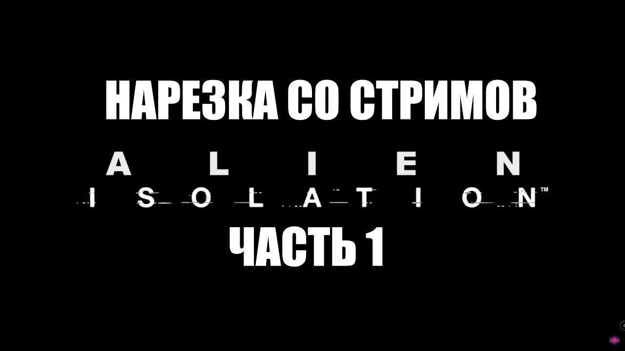 Alien: Isolation нарезка со стримов. Часть 1. Фантомас разбушевался