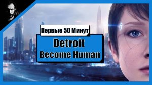 Первые 50 минут / Detroit: Become Human
