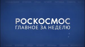 Роскосмос. Главное за неделю. Выпуск от 17 ноября 2022 года.