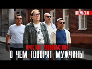 О чем говорят мужчины. Простые удовольствия (2023) Премьера фильма | Новый русский фильм