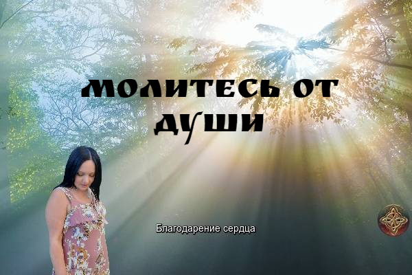 МОЛИТЕСЬ ОТ ДУШИ