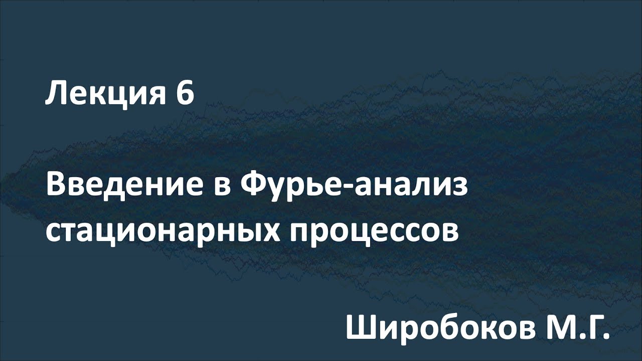 Лекция 6. Введение в Фурье-анализ стационарных процессов. 12.03.2021