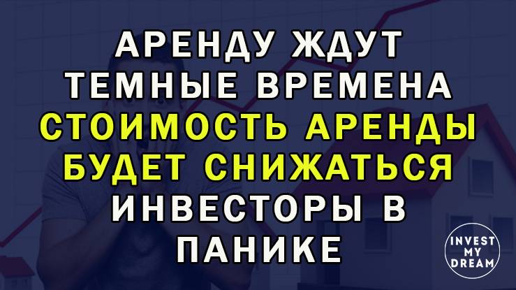 Аренду ждут темные времена. Стоимость аренды будет снижаться. Инвесторы в панике