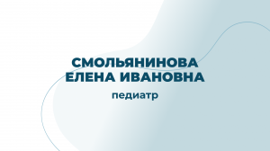 Смольянинова
Педиатр - Смолянинова  Елена Ивановна