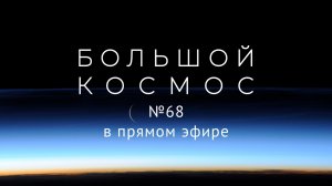 Большой космос в прямом эфире. Выпуск № 68