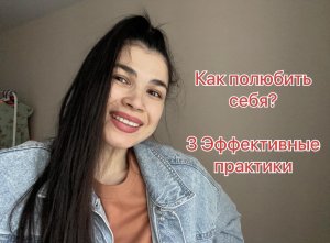 Как полюбить себя? Только практика! 3 эффективные практики!