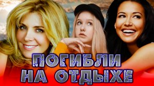 ⚡️ПОГИБЛИ НА ОТДЫХЕ. Знаменитые люди, умершие во время отдыха. ЧАСТЬ 2