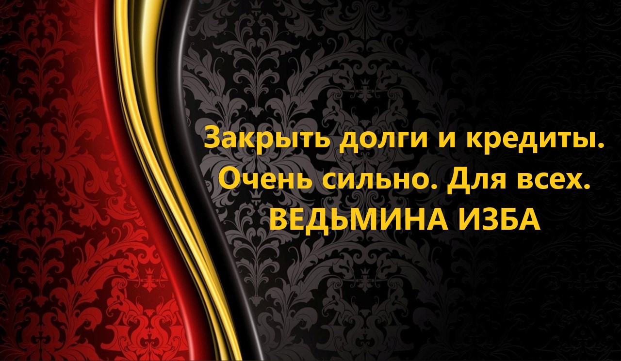 ЗАКРЫТЬ ДОЛГИ И КРЕДИТЫ..ОЧЕНЬ СИЛЬНО..ДЛЯ ВСЕХ..АВТОР: ИНГА ХОСРОЕВА