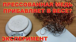 Прессованная медь прибавляет в весе)? Видеоэксперимент.