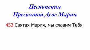 453 Святая Мария, мы славим Тебя