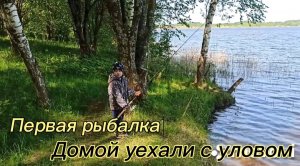 Первая рыбалка. Домой уехали с уловом.