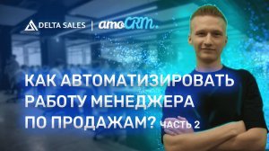 Часть 2: Как автоматизировать работу менеджера в amoCRM? // Вебинар от компании Delta Sales