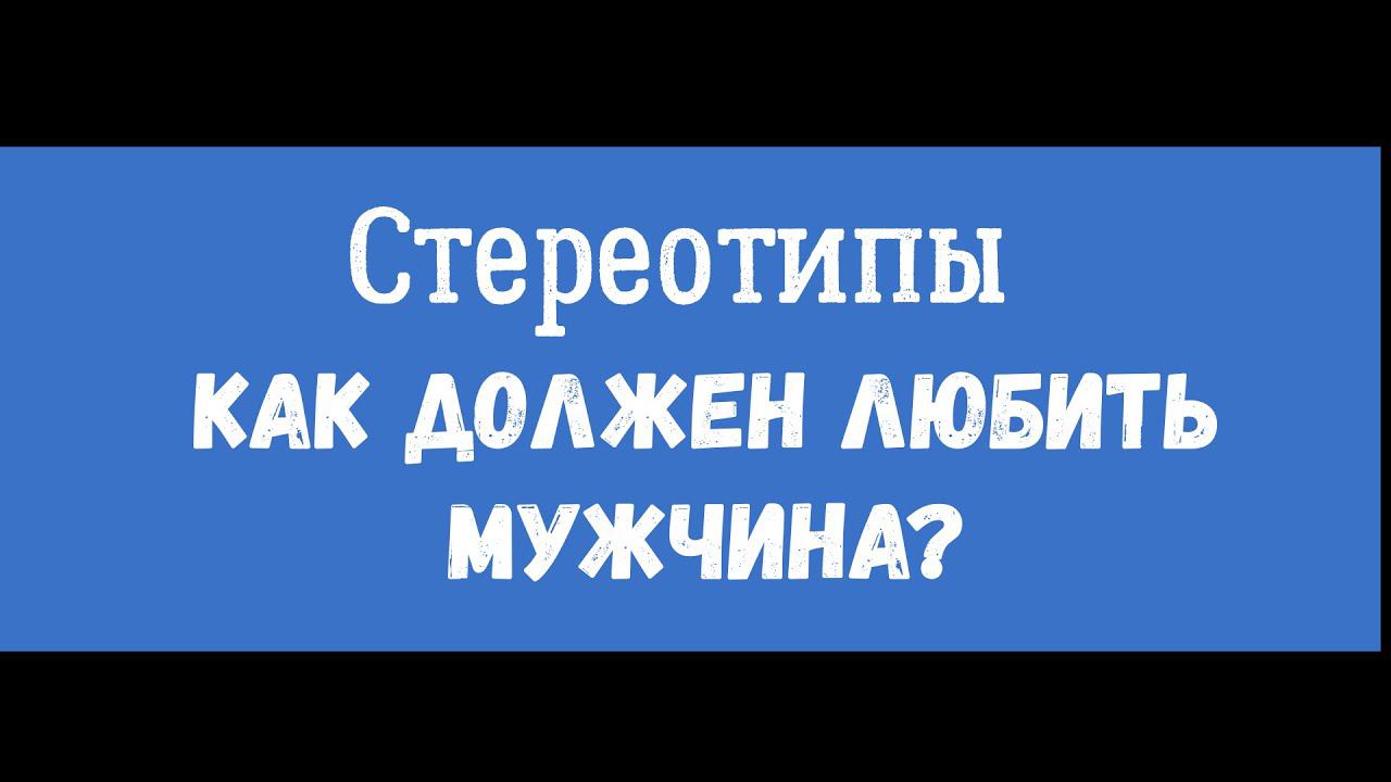 Стереотипы - Как должен любить мужчина?