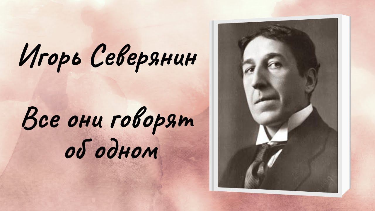 Игорь Северянин "Все они говорят об одном"